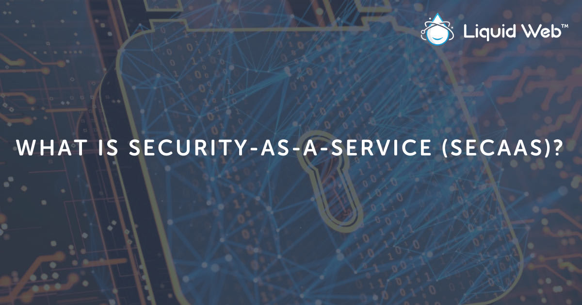 Security-as-a-Service [5 Reasons You Need SECaaS Now] | Liquid Web
