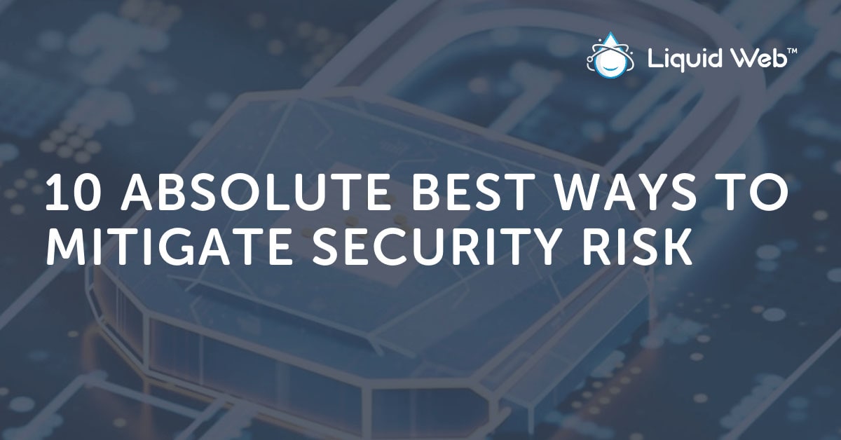 10 Absolute Best Ways to Mitigate Security Risk | Liquid Web