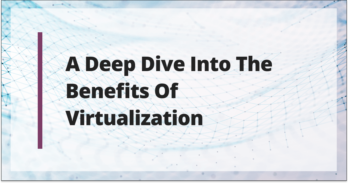 A deep dive into the benefits of virtualization | Liquid Web