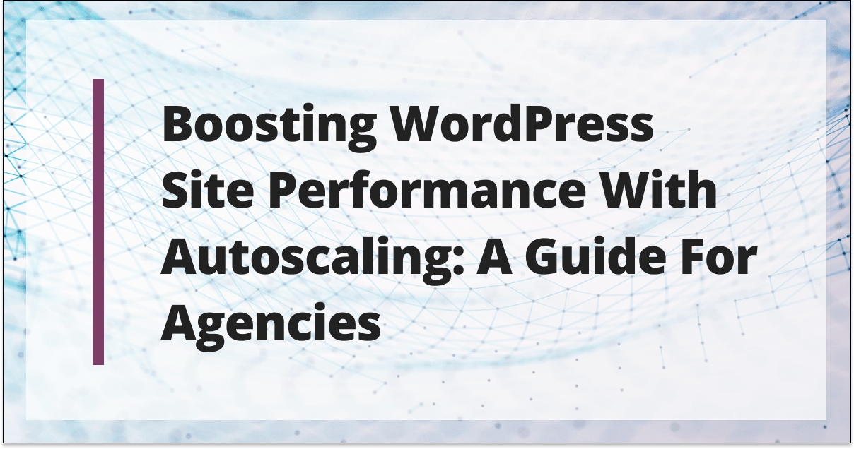 How Agencies Benefit From WordPress Autoscaling | Liquid Web