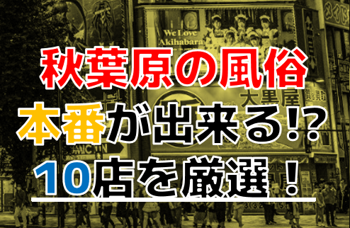 【2025年本番情報】東京都秋葉原で実際に遊んできた風俗10選！NNや本番が出来るのか体当たり調査！ | otona-asobiba[オトナの ...