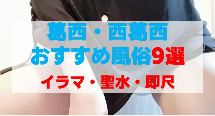 東京・葛西の風俗店をプレイ別に9店を厳選！イラマ・聖水・即尺の実体験・裏情報を紹介！ | purozoku[ぷろぞく]