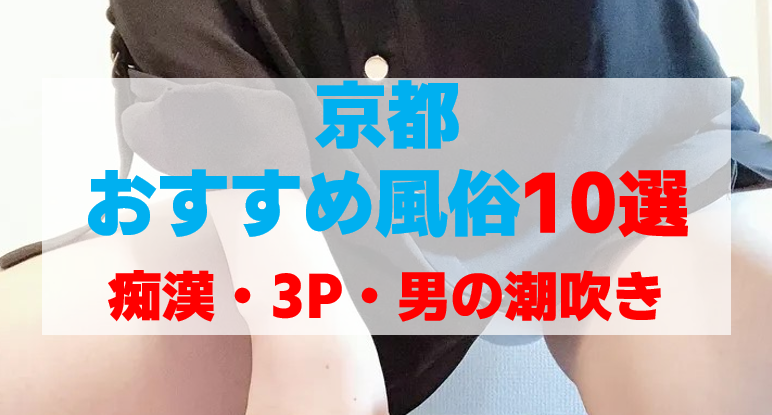 京都の風俗を人気10店に厳選！痴漢・3P・男の潮吹きなどの実体験・裏情報を紹介！ | purozoku[ぷろぞく]