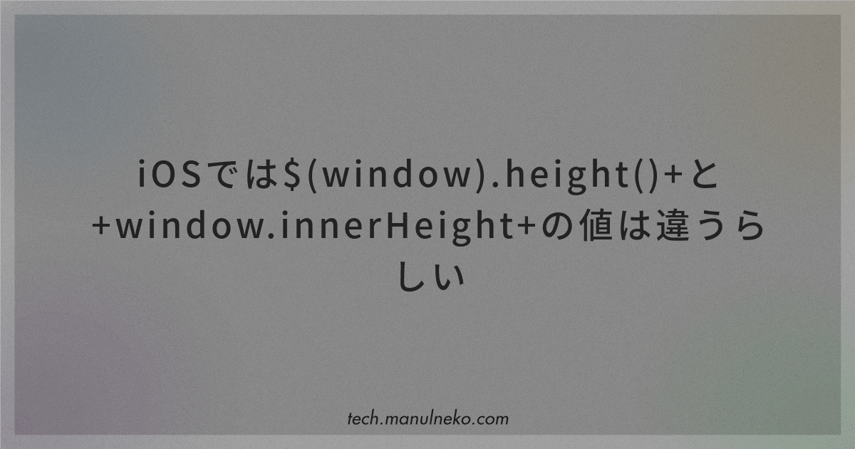 iOSでは$(window).height() と window.innerHeight の値は違うらしい / Manul Tech