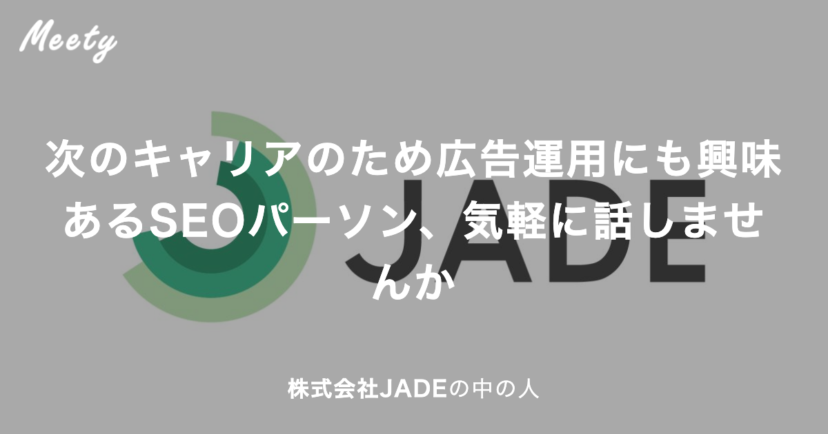 次のキャリアのため広告運用にも興味あるSEOパーソン、気軽に話しませんか - 株式会社JADEの中の人のカジュアル面談 - Pitta