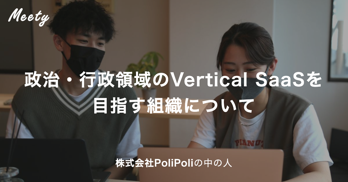 政治・行政領域のVertical SaaSを目指す組織について - 株式会社PoliPoliの中の人のカジュアル面談 - Pitta