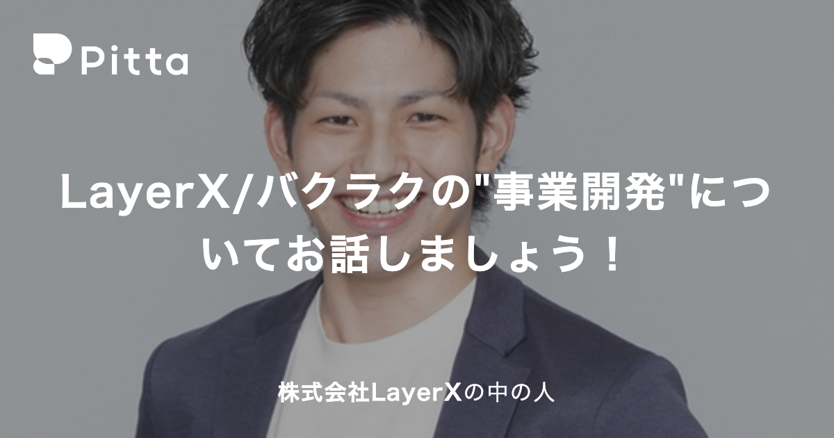 LayerX/バクラクの"事業開発"についてお話しましょう！ - 株式会社LayerXの中の人のカジュアル面談 - Pitta
