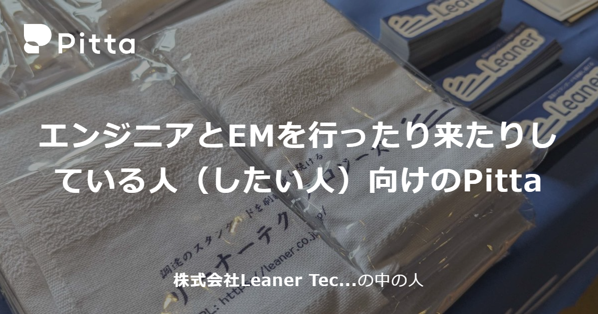 エンジニアとEMを行ったり来たりしている人（したい人）向けのPitta - 株式会社Leaner Technologiesの中の人のカジュアル面談 - Pitta