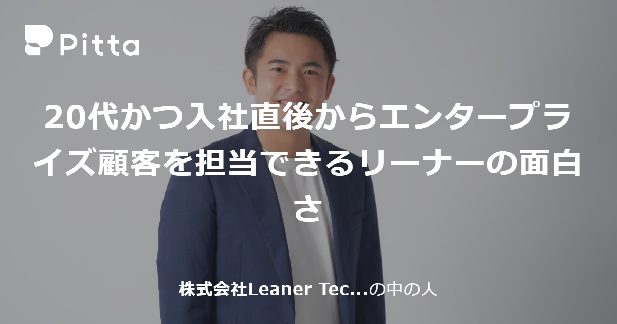 20代かつ入社直後からエンタープライズ顧客を担当できるリーナーの面白さ - 株式会社Leaner Technologiesの中の人のカジュアル面談 - Pitta