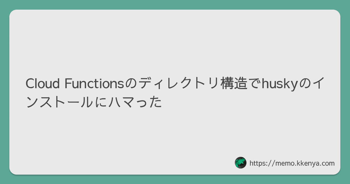 Cloud Functionsのディレクトリ構造でhuskyのインストールにハマった | 蛙のテックブログ