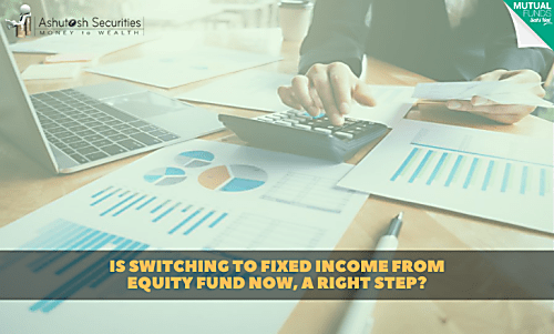 Is Switching To Fixed Income from Equity Fund Now, A Right Step?
