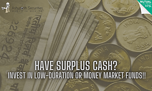 Have Surplus Cash? Invest In Low-duration Or Money Market Funds!!