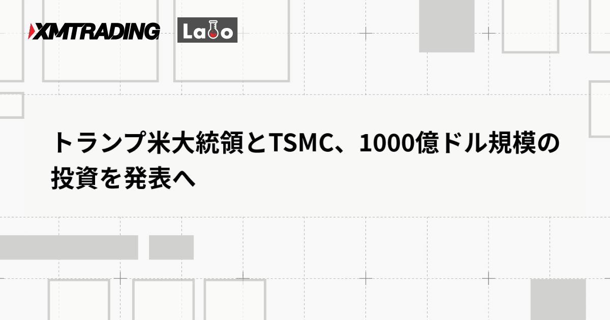 トランプ米大統領とTSMC、1000億ドル規模の投資を発表へ | XMTrading Labo