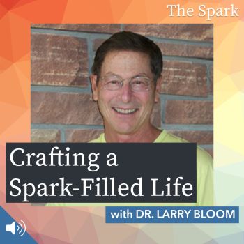 Crafting a Spark-Filled Life with Dr. Larry Bloom - The Spark | Loudspeaker