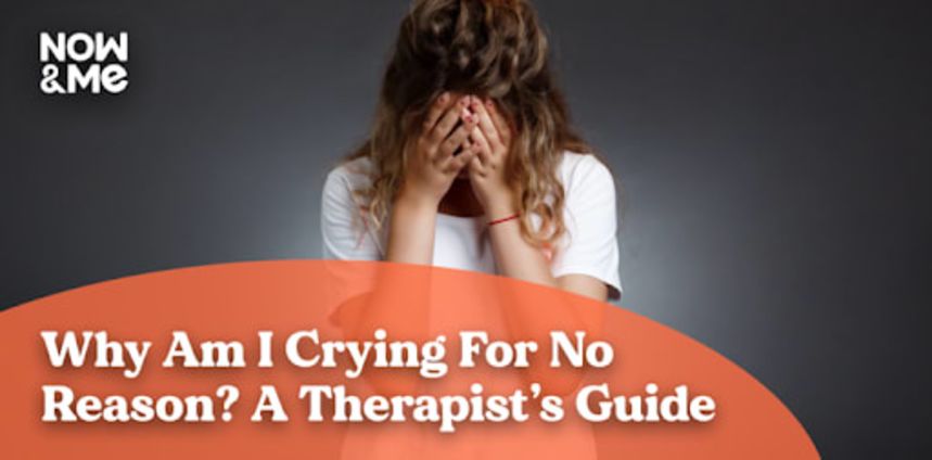 Why Am I Crying For No Reason? A Therapist’s Guide | Now&Me Blog