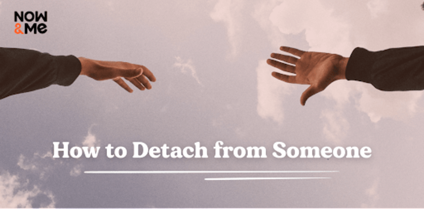 How to Detach from Someone: 15 Steps | Now&Me Blog