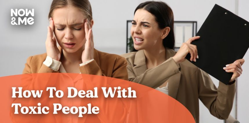 How To Deal with Toxic People: 16 Tips | Now&Me Blog