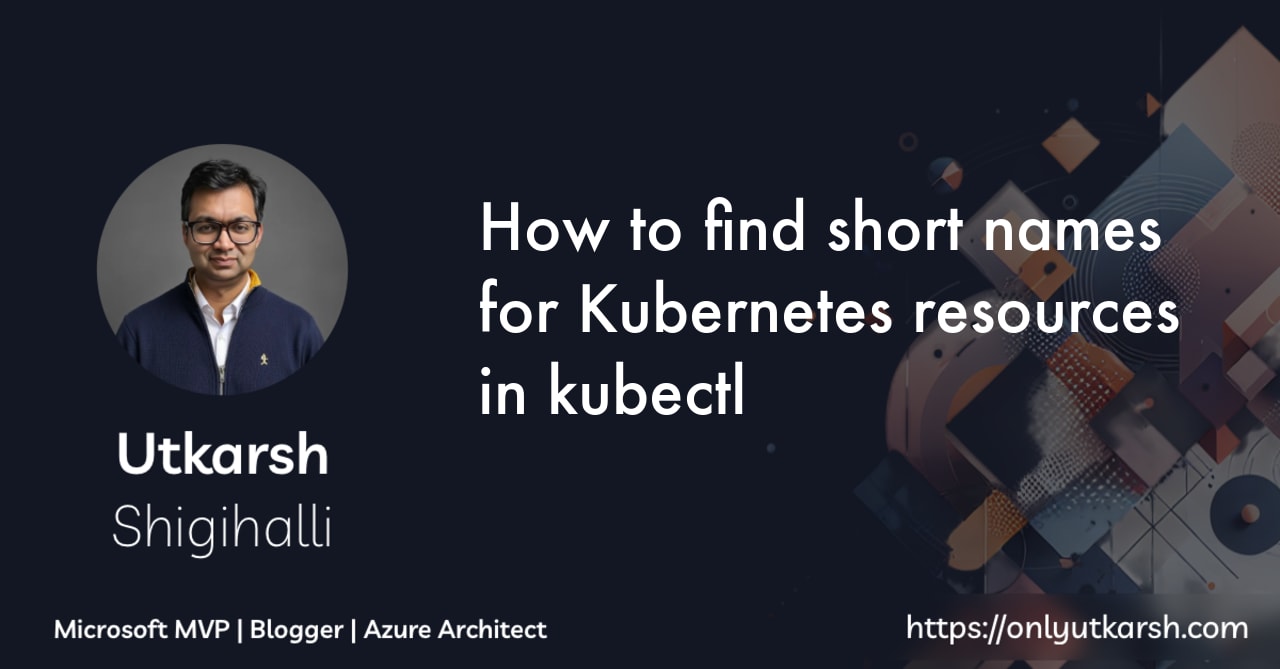 How to find short names for Kubernetes resources in kubectl | Utkarsh ...