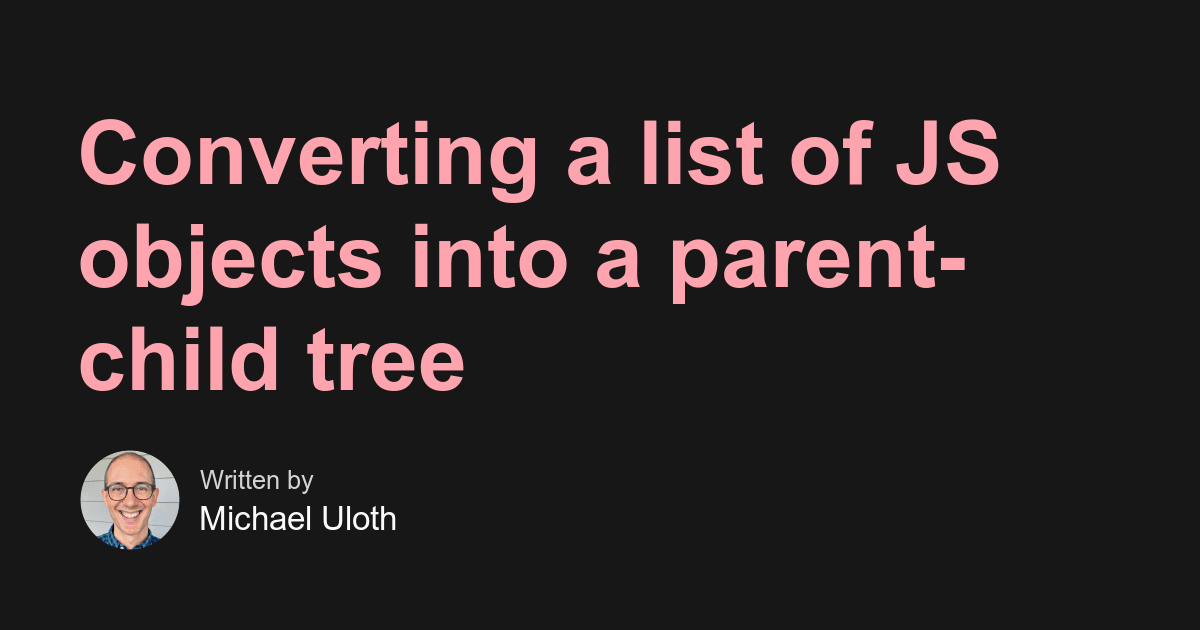 Converting a list of JS objects into a parent-child tree • Michael Uloth
