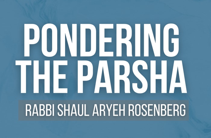 Pondering The Parsha with Rabbi Shaul Aryeh Rosenberg