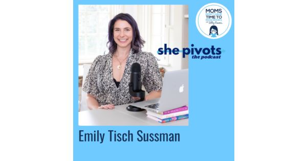 Emily Tisch Sussman, SHE PIVOTS: The Podcast - Moms Don’t Have Time to ...