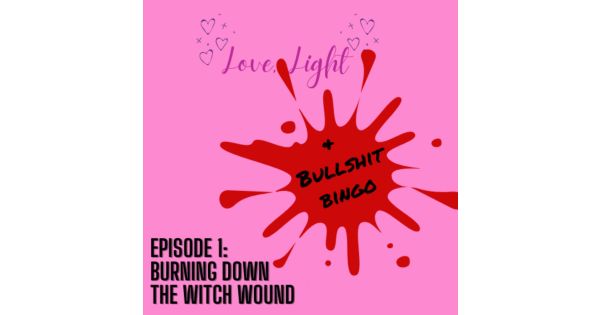 Burning down the witch wound - Love, Light and Bullshit Bingo | Acast