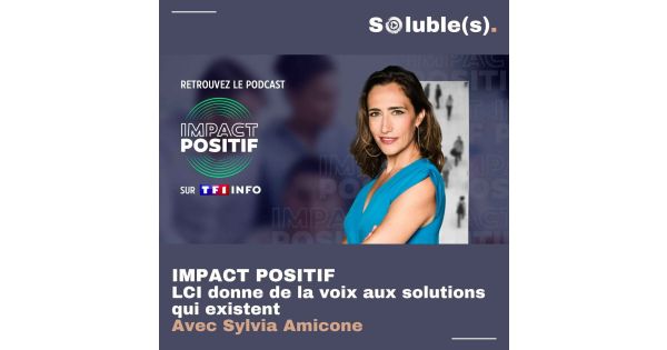“Impact Positif” - LCI donne de la voix aux solutions - Avec Sylvia Amicone - Soluble(s) | Acast