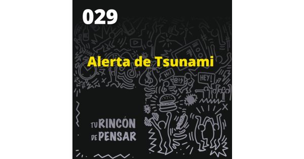 Episodio 29 - Alerta de Tsunami - Tu Rincón de Pensar | Tu podcast de ...