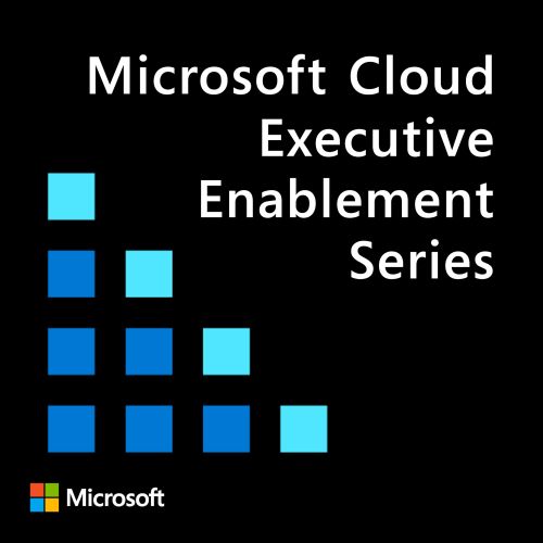 Microsoft Cloud Executive Enablement Series - Hosted by Microsoft