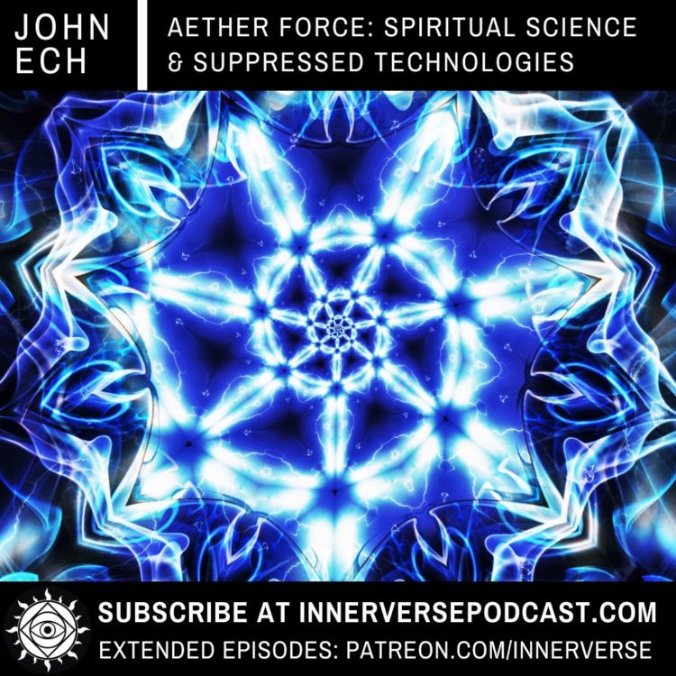 John Ech | Aether Force: Spiritual Science & Suppressed Technology - InnerVerse | Acast