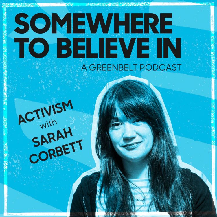 Activism with Sarah Corbett - Somewhere To Believe In | Acast