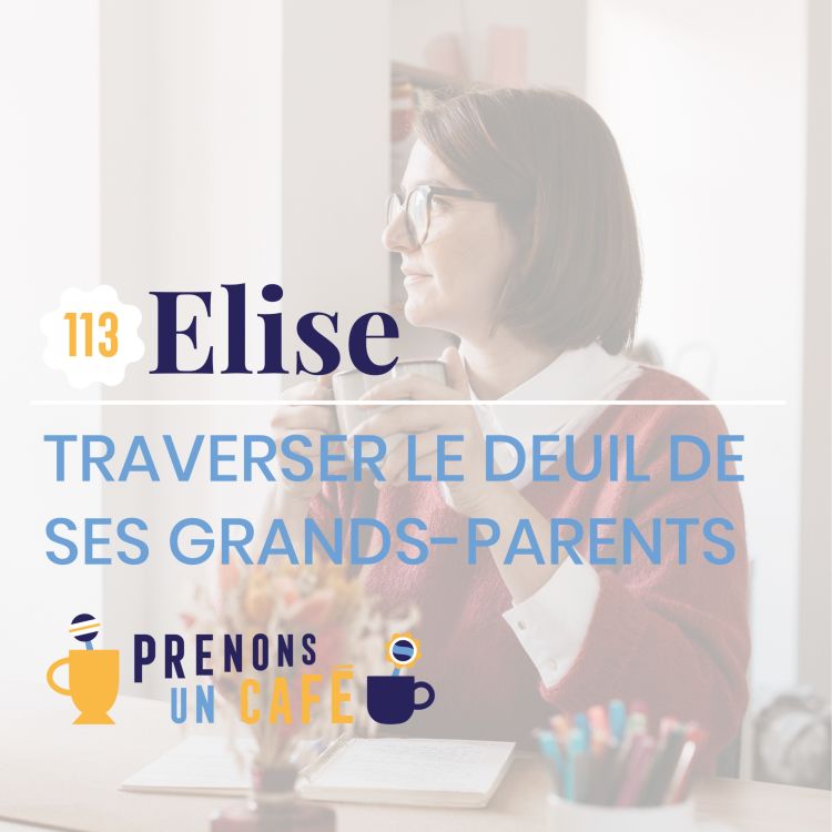 113. ELISE - Traverser le deuil de ses grands-parents - Prenons un café | Acast