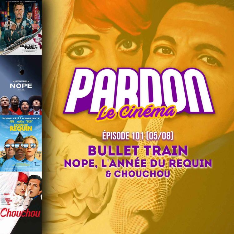 BULLET TRAIN, NOPE, L'ANNÉE DU REQUIN & CHOUCHOU - PARDON LE CINÉMA | Acast