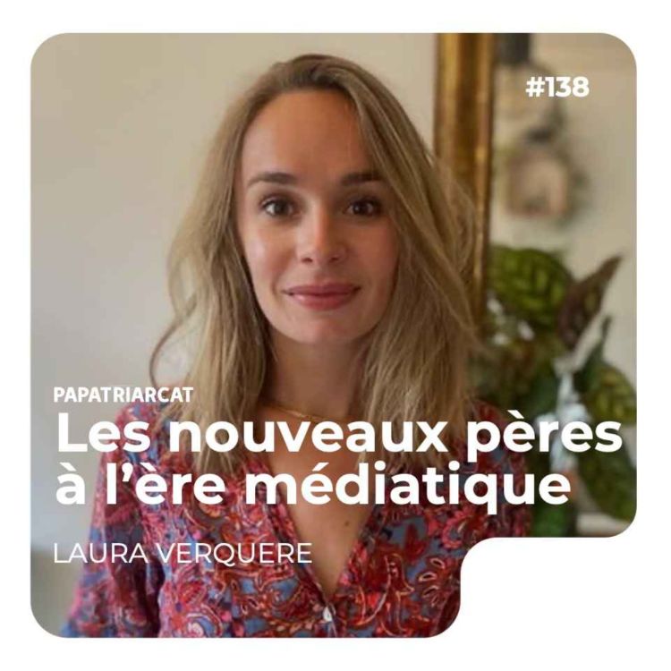 #138 - Les nouveaux père à l'ère médiatique - Laura Verquere - Papatriarcat | Acast