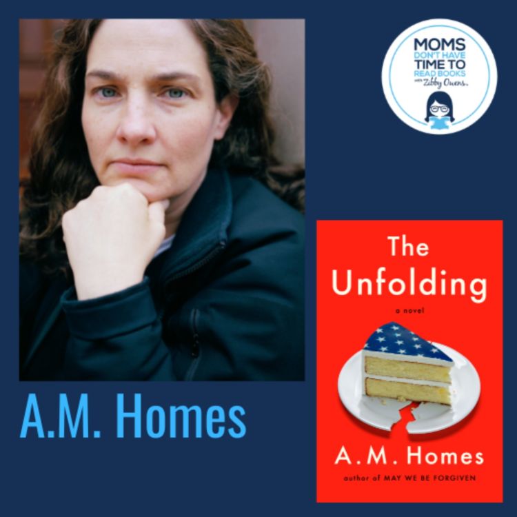 A.M. Homes, THE UNFOLDING: A Novel - Moms Don’t Have Time to Read Books™️ | Acast