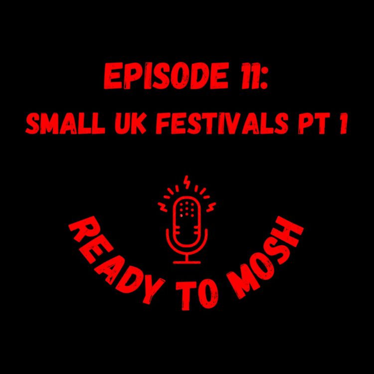 EP 11: Small UK Festivals Pt 1 - Ready to Mosh | Acast