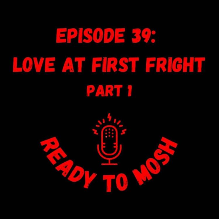 EP 39: Love At First Fright Part 1 - Ready to Mosh | Acast