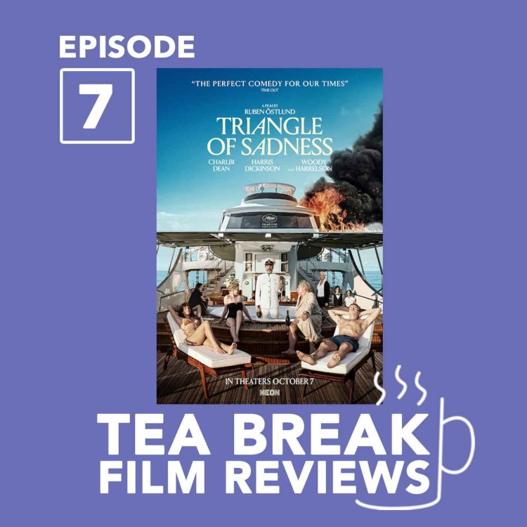 Episode 7 - Triangle of Sadness (2022) - Tea Break Film Reviews | Acast