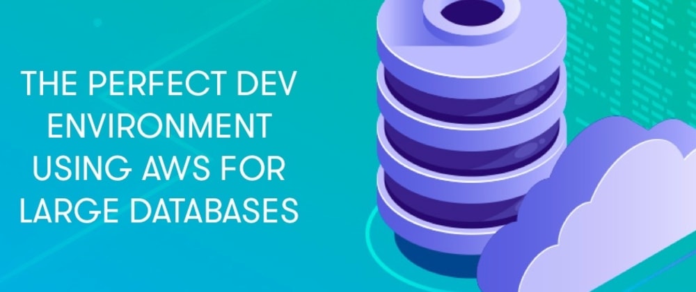 The perfect dev environment using AWS for large databases - DEV Community The perfect dev environment using AWS for large databases - DEV Community