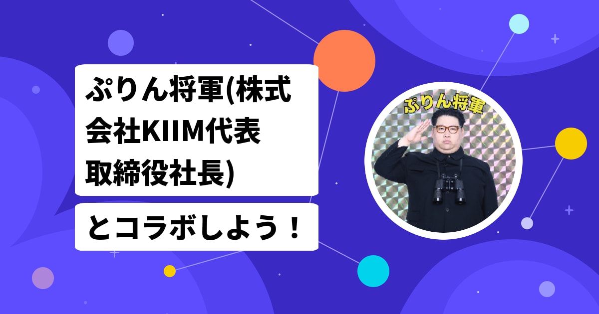 ぷりん将軍(株式会社KIIM代表取締役社長)にコラボ・出演依頼 | Castee（キャスティ）