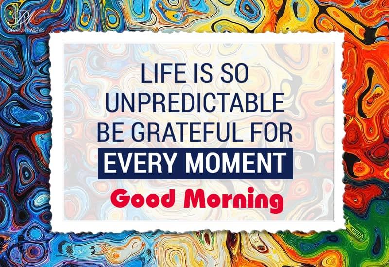 Good Morning - Be grateful for every moment - Premium Wishes