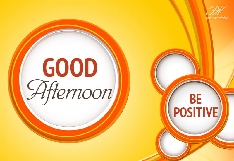 Good Afternoon - Be Positive - Premium Wishes