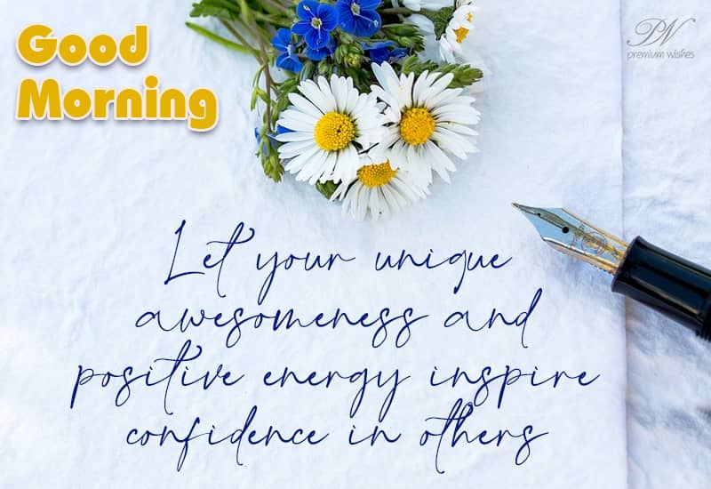 Good Morning - Let your unique awesomeness and positive energy inspire ...