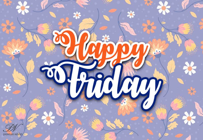 Happy Friday - Look Forward To The Upcoming Weekend - Premium Wishes