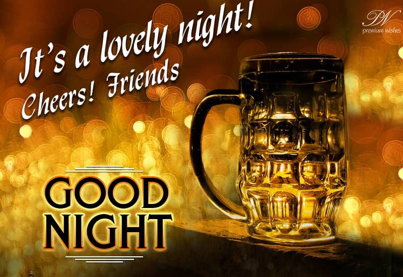 Cheers Friends - It is a lovely night - Good Night - Premium Wishes
