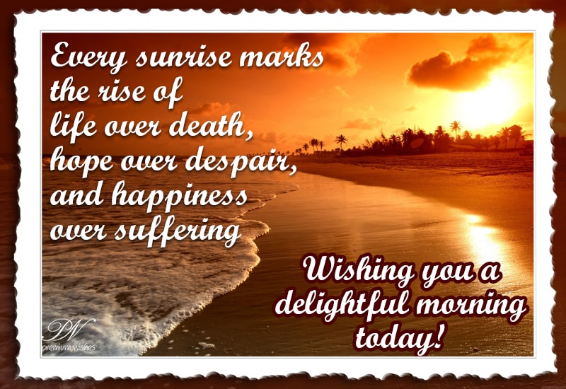 Every sunrise marks the rise of life over death, hope over despair and ...
