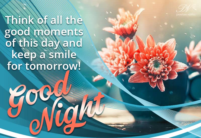 Think of all the good moments of this day and keep a smile for tomorrow ...