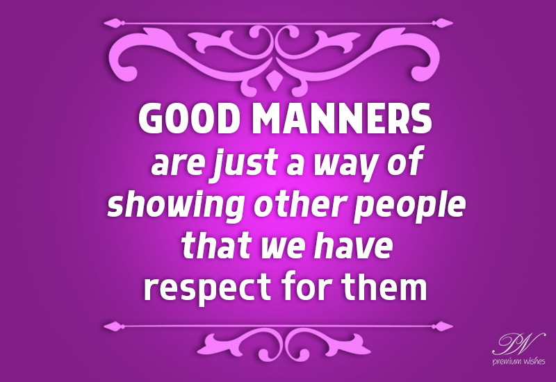Good Manners are just a way of showing other people that we have ...