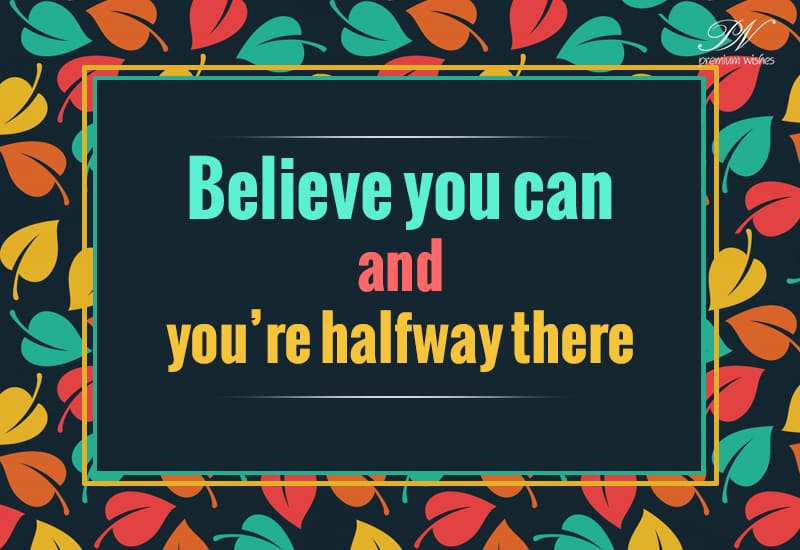 Believe you can and you are halfway there - Good Morning Quote ...