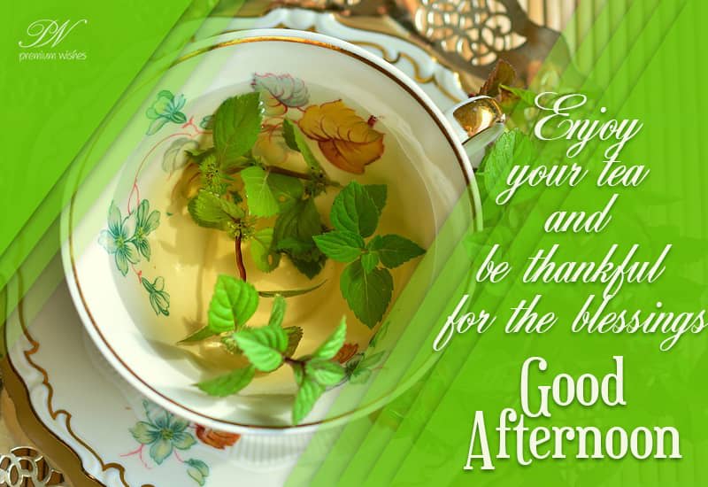 Enjoy your tea and be thankful for the blessings - Good Afternoon ...